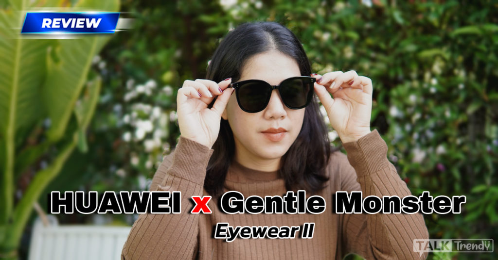 รีวิว HUAWEI x Gentle Monster Eyewear II เป็นมากกว่าแว่นตากันแดด